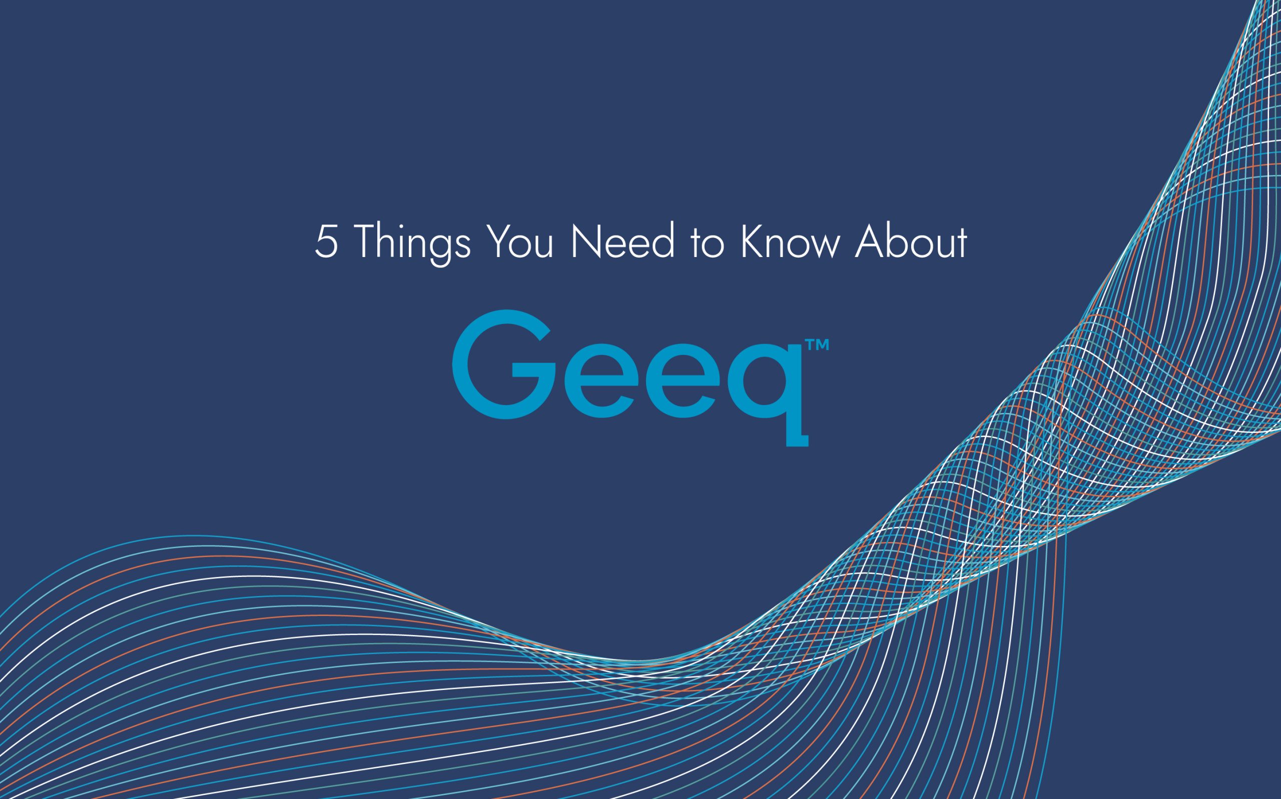 5 Things You Need to Know About Geeq • Geeq